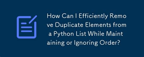 如何在保持或忽略順序的同時有效地從 Python 清單中刪除重複元素？ Python教學 Php中文網