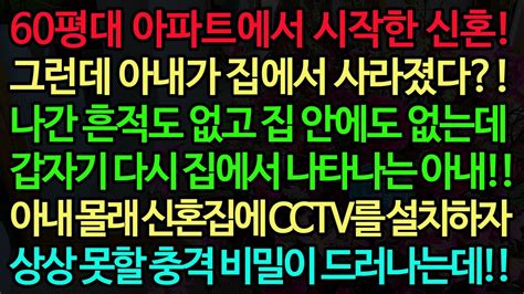 실화사연 평 집에서 사라진 아내 나간 흔적도 없고 집 안에도 없는데 갑자기 다시 나타나는 아내 아내 몰래 신혼집에 CCTV 설치하자 충격 비밀이 드러나는데