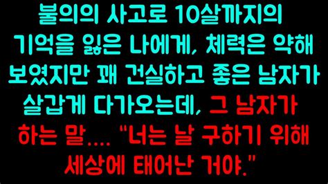 실화사연 불의의 사고로 10살까지의 기억을 잃은 나에게 체력은 약해 보였지만 꽤 건실하고 좋은 남자가 살갑게 다가오는데 그 남자가 하는 말 너는 날 구하기 위해