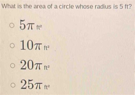 Solved What Is The Area Of A Circle Whose Radius Is 5 Ft 5π Ft 2 10π