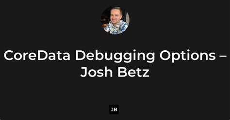 Coredata Debugging Options Josh Betz