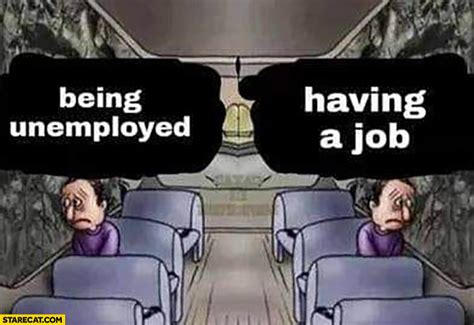 Being Unemployed Vs Having A Job Both Situations Suck