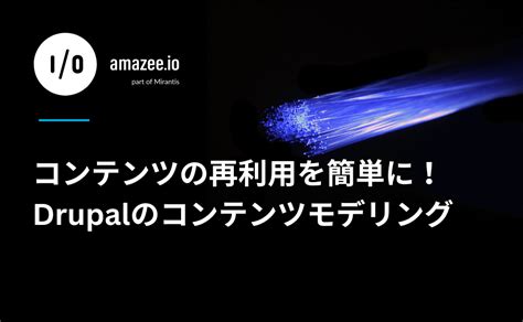コンテンツの再利用を簡単に！drupalのコンテンツモデリング アメージー 日本公式サイト