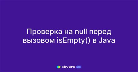 Проверка на Null перед вызовом Isempty в Java