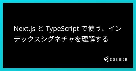 next js と typescript で使う、インデックスシグネチャを理解する コムテブログ