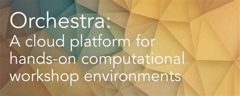 Orchestra A Cloud Platform For Hosting Hands On Computational Workshop Environments Seandavi S