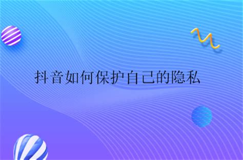 抖音如何保护自己的隐私 保护隐私采取这5种措施 抖媒推