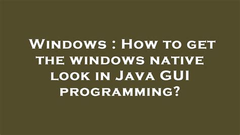 Windows How To Get The Windows Native Look In Java GUI Programming