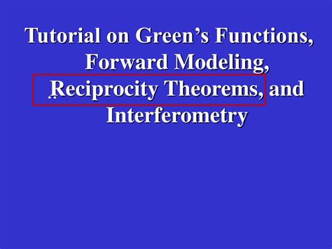 Ppt Tutorial On Greens Functions Forward Modeling Reciprocity Theorems And Interferometry
