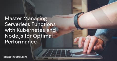 Master Managing Serverless Functions With Kubernetes And Nodejs For Optimal Performance