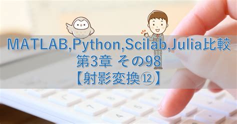 Matlabpythonscilabjulia比較 第3章 その98【射影変換⑫】 シミュレーションの世界に引きこもる部屋