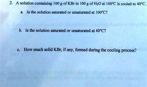 A Solution Containing 100 G Of Kbr In 100 G Of Hzo At 100pc Is Cooled To 40c Is The Solution