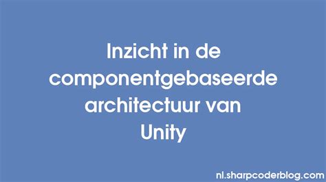Inzicht In De Componentgebaseerde Architectuur Van Unity Sharp Coder Blog
