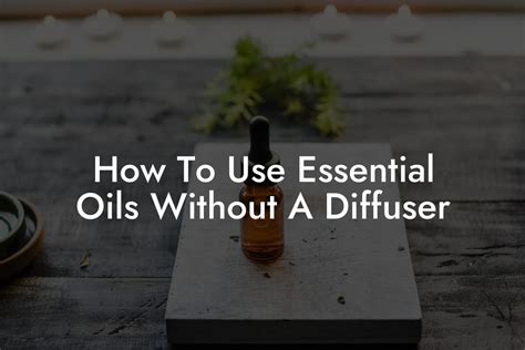 How To Use Essential Oils Without A Diffuser Oshu Artisan Essential