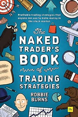 The Naked Trader S Book Of Trading Strategies Proven Ways To Make Money Investing In The Stock
