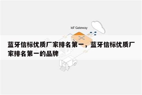 蓝牙信标优质厂家排名第一，蓝牙信标优质厂家排名第一的品牌 Iot知识文库