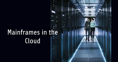 Mainframe Forum Mainframes In The Cloud Unleashing The Power Of