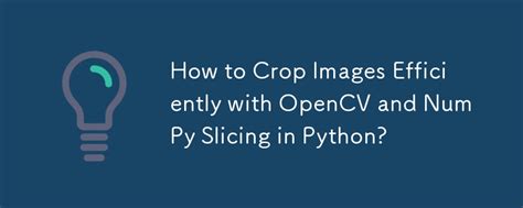 如何在 Python 中使用 Opencv 和 Numpy 切片高效率地裁切影像？ Python教學 Php中文網