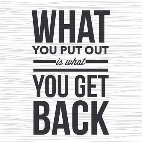What You Put Out Is What You Get Back