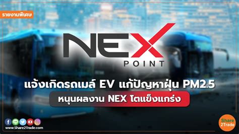 รายงานพิเศษ แจ้งเกิดรถเมล์ Ev แก้ปัญหาฝุ่น Pm25 หนุนผลงาน Nex โต