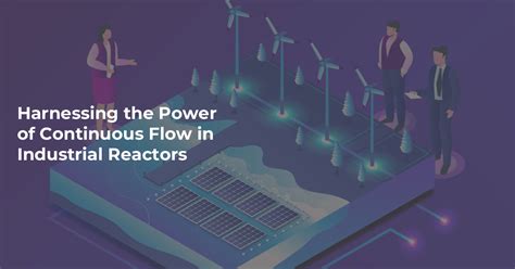 Harnessing The Power Of Continuous Flow In Industrial Reactors