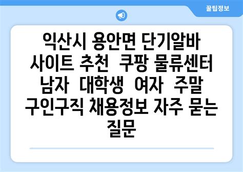 익산시 용안면 단기알바 사이트 추천 쿠팡 물류센터 남자 대학생 여자 주말 구인구직 채용정보