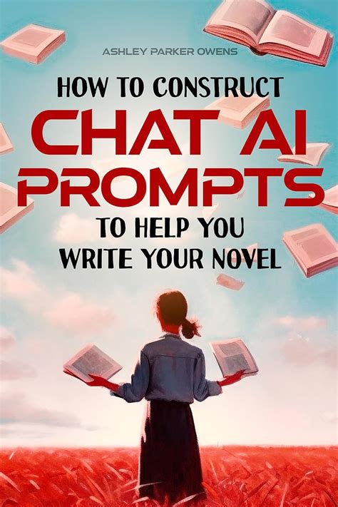 How To Construct Chat AI Prompts To Help You Write Your Novel A Manual With Sample Prompts For