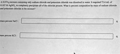 SOLVED: A 0.874 g mixture containing only sodium chloride and potassium chloride was dissolved ...