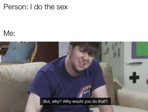 You Have Sex Ngl Thats Pretty Gross Bro R Asexuality
