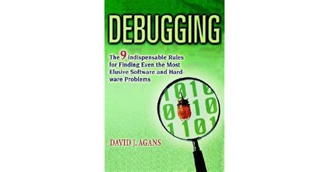 Debugging The Indispensable Rules For Finding Even The Most Elusive Software And Hardware