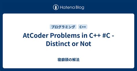 Atcoder Problems In C C Distinct Or Not 寝癖頭の解法