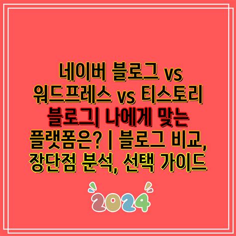 네이버 블로그 Vs 워드프레스 Vs 티스토리 블로그 나에게 맞는 플랫폼은 블로그 비교 장단점 분석 선택 가이드
