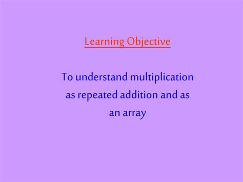 Ppt Learning Objective To Understand Multiplication As Repeated Addition And As An Array