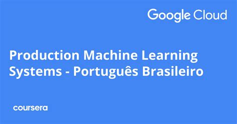 Production Machine Learning Systems Português Brasileiro Coursera