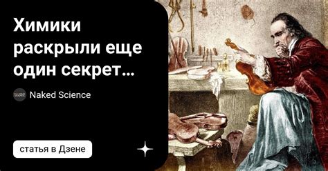 Химики раскрыли еще один секрет скрипок Страдивари naked science Дзен