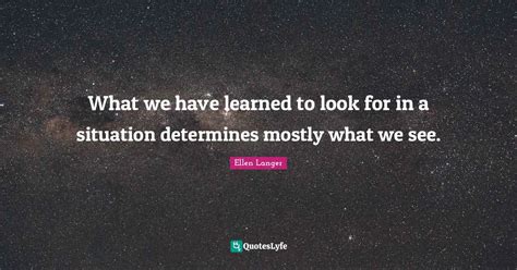 What We Have Learned To Look For In A Situation Determines Mostly What