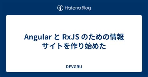 Angular と Rxjs のための情報サイトを作り始めた Devgru