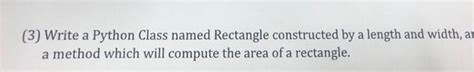 Solved 3 Write A Python Class Named Rectangle Constructed