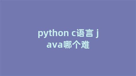 Python C语言 Java哪个难 Python基础教程