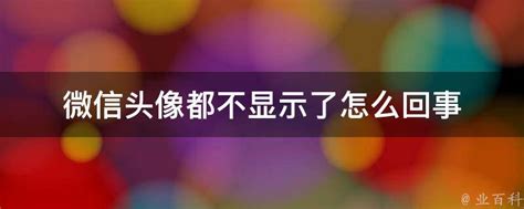 微信头像都不显示了怎么回事 业百科