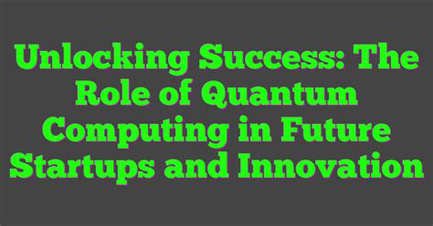 Unlocking Success The Role Of Quantum Computing In Future Startups And Innovation
