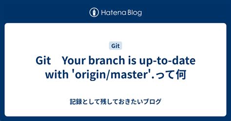 Git Your Branch Is Up To Date With Originmasterって何 記録として残しておきたいブログ
