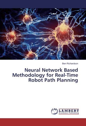 Neural Network Based Methodology For Real Time Robot Path Planning By Ben Richardson Goodreads
