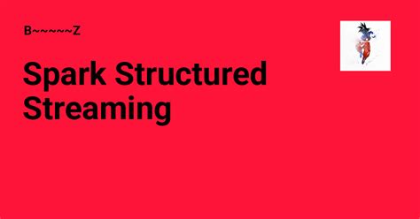 Spark Structured Streaming B~~~~~z