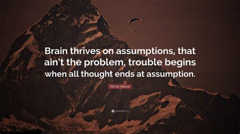 Abhijit Naskar Quote Brain Thrives On Assumptions That Aint The Problem Trouble Begins When