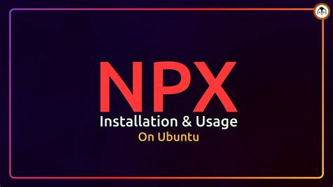 How To Install And Use NPX On Ubuntu Ultimate Guide