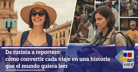 De Turista A Reportero Cómo Convertir Cada Viaje En Una Historia Que El Mundo Quiera Leer