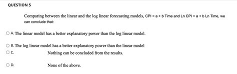 Solved QUESTION 5 Comparing Between The Linear And The Log Chegg Com