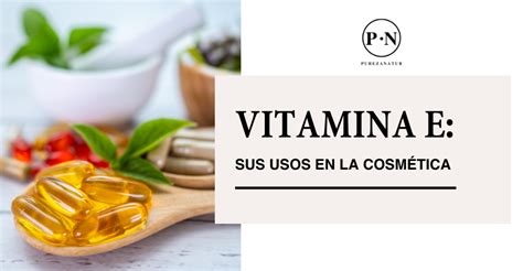 Vitamina E Sus Usos En La Cosmética Pureza Natur