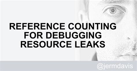 Reference Counting For Debugging Resource Leaks By Jeremy Davis Jeremy Davis